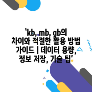 ‘kb, mb, gb의 차이와 적절한 활용 방법 가이드 | 데이터 용량, 정보 저장, 기술 팁’