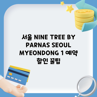 서울 NINE TREE BY PARNAS SEOUL MYEONDONG 1 예약 할인 꿀팁